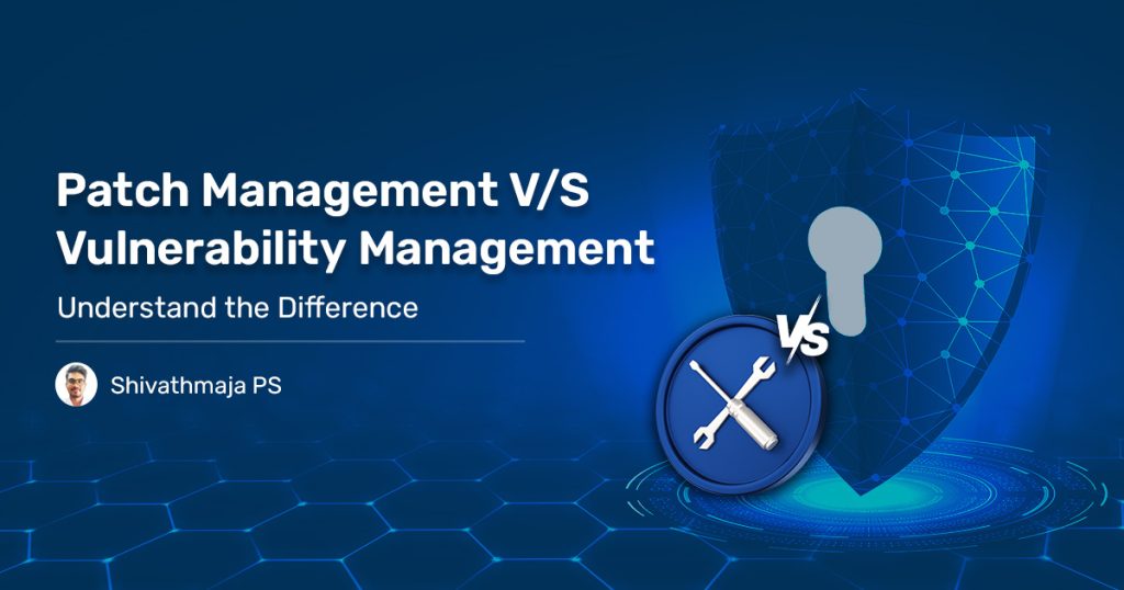 Patch Management Vs Vulnerability Management Understand The Difference